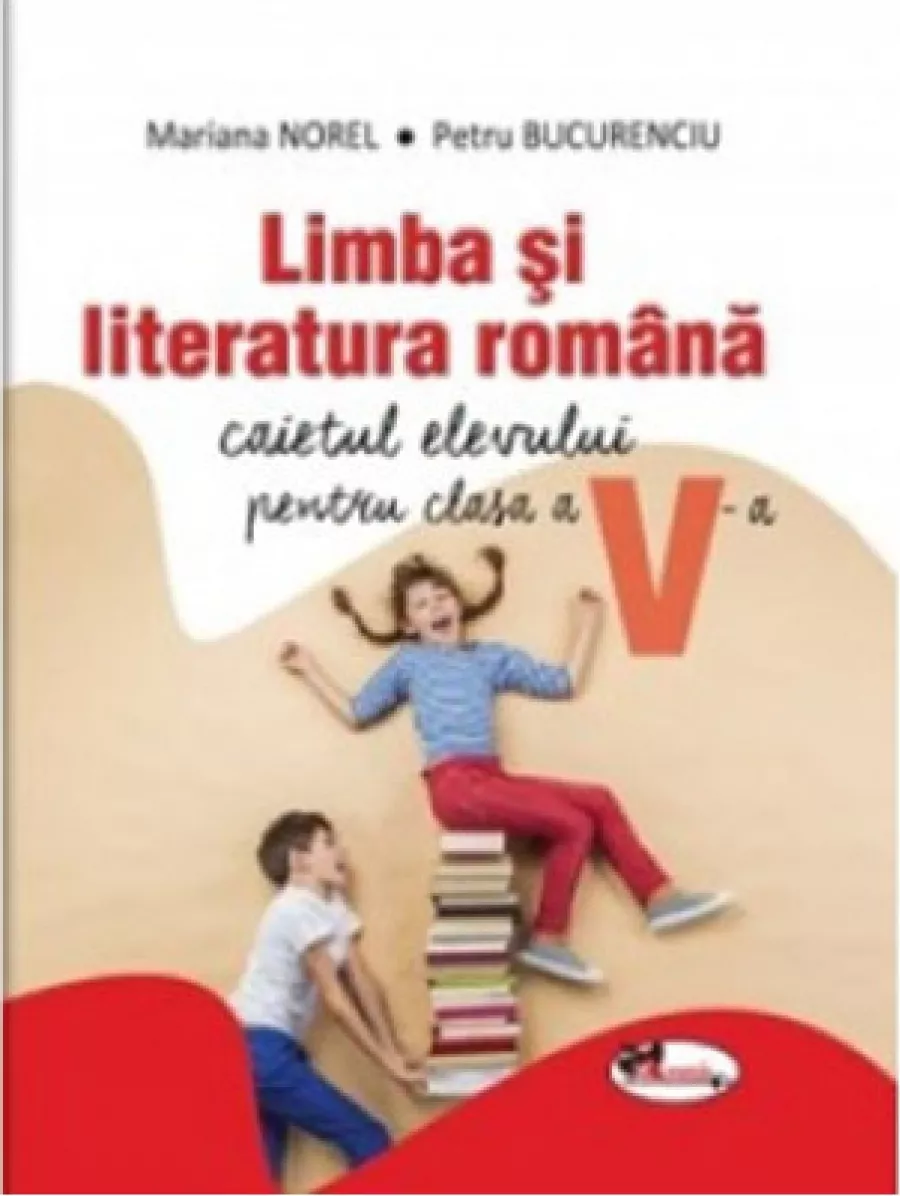 Limba si literatura romana. Caietul elevului pentru clasa a V-a - Mariana Norel Petru Bucurenciu ...