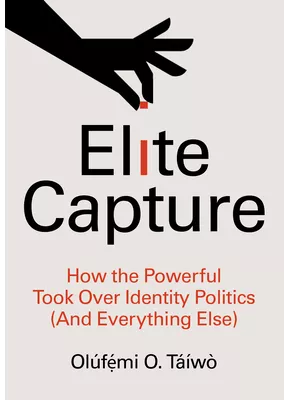 Elite Capture How the Powerful Took Over Identity Politics and ...
