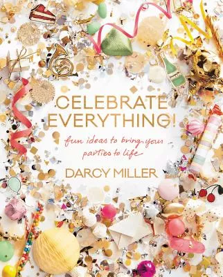 Celebrate Everything Fun Ideas to Bring Your Parties to Life - Darcy Miller - cel.ro