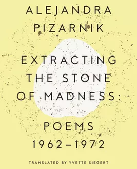 Extracting the Stone of Madness Poems 1962 - 1972 - Alejandra Pizarnik ...