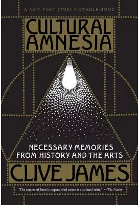 Cultural Amnesia Necessary Memories from History and the Arts - Clive James - cel.ro