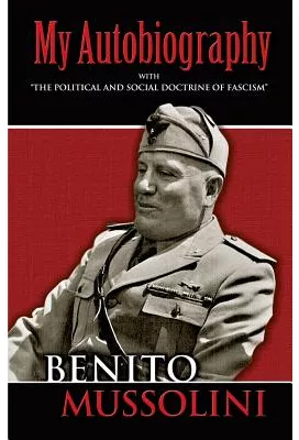 My Autobiography With The Political and Social Doctrine of Fascism ...