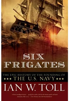 Six Frigates The Epic History of the Founding of the U S Navy - Ian W ...
