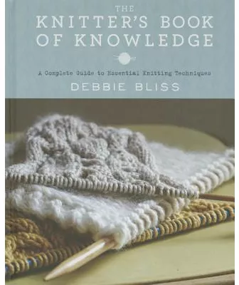 The Knitter s Book of Knowledge A Complete Guide to Essential Knitting - cel.ro