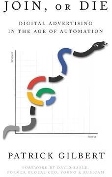 Join or Die Digital Advertising in the Age of Automation - Patrick Gilbert - cel.ro