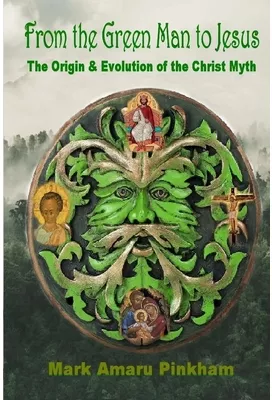 From the Green Man to Jesus The Origin and Evolution of the Christ Myth ...