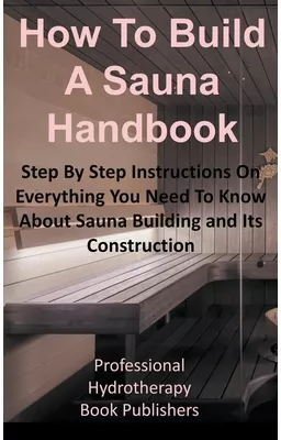How to Build a Sauna Handbook Step By Step Instructions On Everything ...
