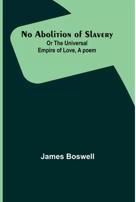No Abolition of Slavery Or the Universal Empire of Love A poem - James ...