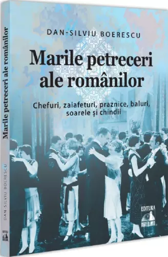 Marile petreceri ale romanilor. Chefuri zaiafeturi praznice baluri ...