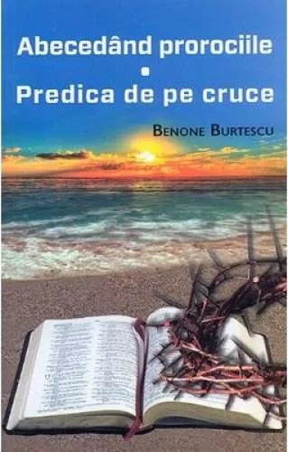 Abecedand prorociile. Predica de pe cruce - Benone Burtescu 978-973 ...