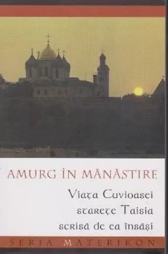 Amurg in Manastire. Viata Cuvioasei Starete Taisia scrisa de ea insasi ...