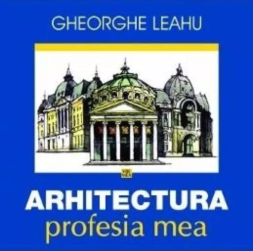 Arhitectura profesia mea - Gheorghe Leahu 978-973-645-704-3