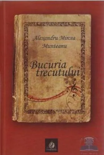 Bucuria trecutului - Alexandru Mircea Munteanu 973-7659-37-8 - cel.ro