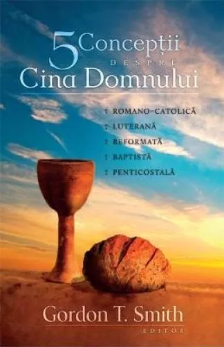 Cinci conceptii despre Cina Domnului - Gordon T. Smith 978-606-8282-56 ...