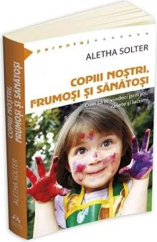 Copiii nostri frumosi si sanatosi - Aletha Solter 978-973-111-667-9