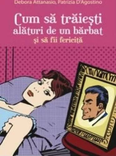 Cum sa traiesti alaturi de un barbat si sa fii fericita - Debora Attanasio