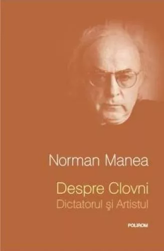 Despre clovni. Dictatorul si artistul ed.2013 - Norman Manea 978-973-46 ...