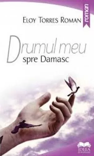 Drumul meu spre Damasc - Eloy Torres Roman 978-606-594-516-6