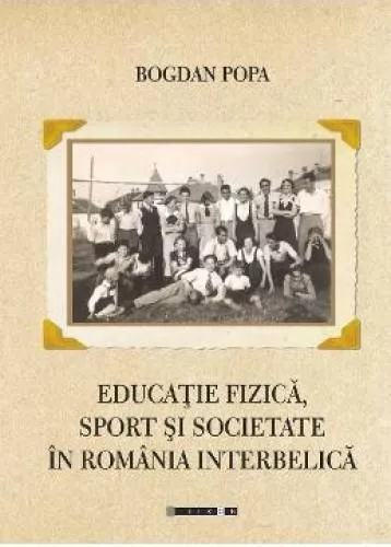 Educatie fizica sport si societate in Romania interbelica - Bogdan Popa ...