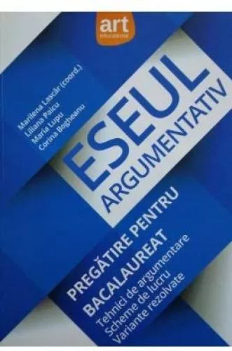 Eseul argumentativ. Pregatire pentru bac - Marilena Lascar 978-606-710 ...