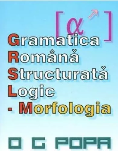 Gramatica romana structurata logic Morfologia - O.G. Popa 978-606-92185-9-4