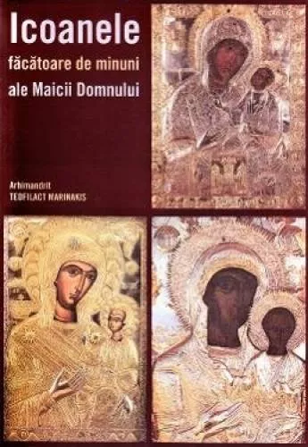 Icoanele facatoare de minuni ale Maicii Domnului - Teofilact Marinakis ...
