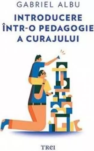 Introducere intr-o pedagogie a curajului - Gabriel Albu 978-606-40-0316-4 - cel.ro