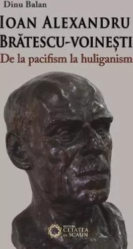 Ioan Alexandru Bratescu-Voinesti de la pacifism la huliganism - Dinu ...