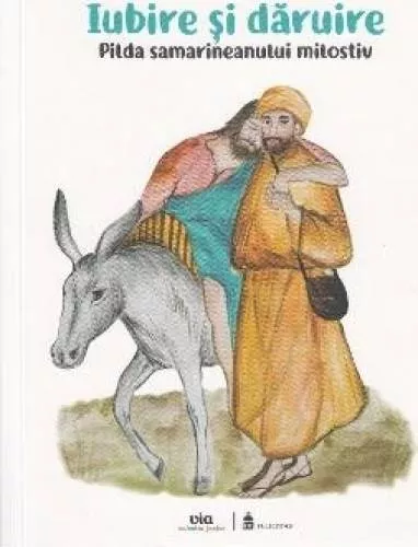 Iubire si daruire - Pilda samarineanului milostiv 978-973-99112-5-2 ...