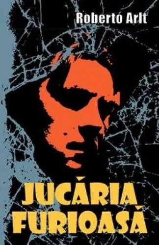 Jucaria furioasa - Roberto Arlt 978-606-93000-3-9 - cel.ro