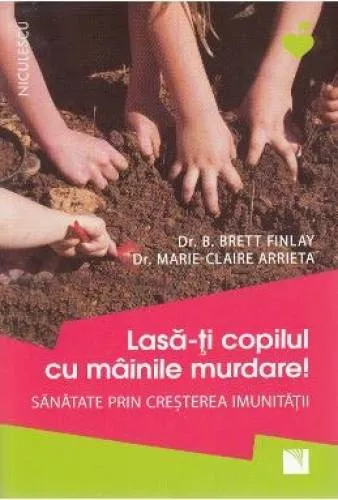 Lasa-ti copilul cu mainile murdare - B. Brett Finlay Marie-Claire ...