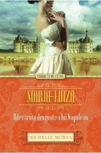 Maria-Luiza. Adevarata dragoste a lui Napoleon - Michelle Moran - cel.ro