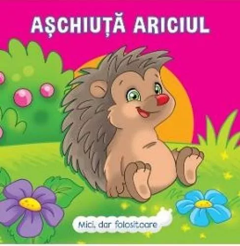 Mici dar folositoare. Aschiuta Ariciul - Veronica Podesta 978-606-761-023-9