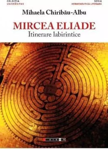 Mircea Eliade itinerare labirintice - Mihaela Chiribau-Albu 978-606-711 ...