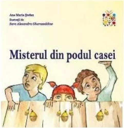 Misterul din podul casei - Ana Maria Stefan Sara Alexandra Gharazeddine ...