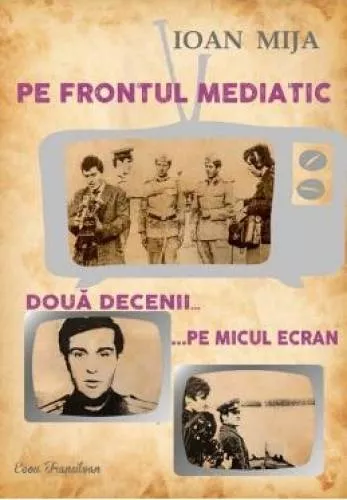 Pe frontul mediatic - Ioan Mija 978-606-730-305-6 - cel.ro