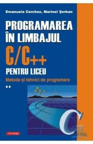 Programarea in limbajul CC++ pentru liceu. Volumul al II-lea Metode si ...