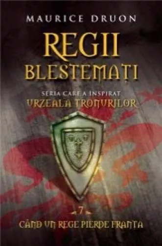 Regii Blestemati Vol.7 Cand Un Rege Pierde Franta - Maurice Druon