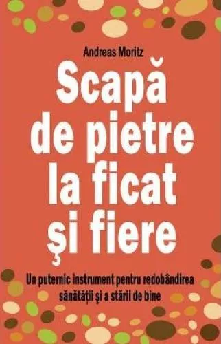 Scapa de pietre la ficat si fiere - Andreas Moritz 978-606-92754-8-1 ...