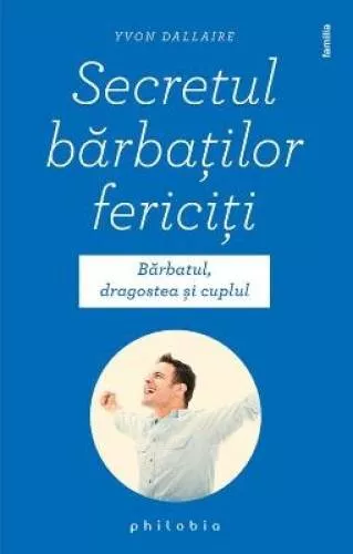 Secretul barbatilor fericiti - Yvon Dallaire 978-606-8560-62-5 - cel.ro