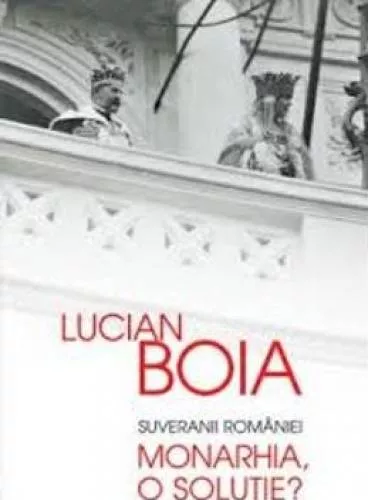 Suveranii Romaniei. Monarhia O Solutie - Lucian Boia 978-973-50-4604-0 ...