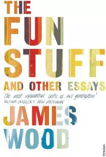 The Fun Stuff and Other Essays - James Wood 978-0-099-57575-7 - cel.ro