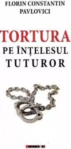 Tortura pe intelesul tuturor - Florin Constantin Pavlovici 978-606-711-746-2 - cel.ro