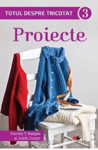Totul Despre Tricotat Vol.3 Proiecte - Dorothy T. Ratigan 978-606-741 ...