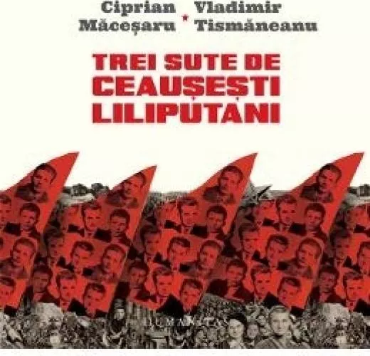Trei sute de ceausesti liliputani - Ciprian Macesaru Vladimir ...